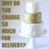 Why do you charge so much for cake delivery?